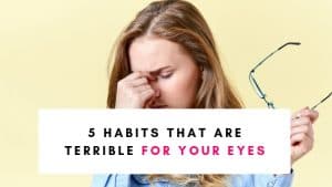 5 Habits That Are Terrible For Your Eyes (& HOW TO FIX THEM)